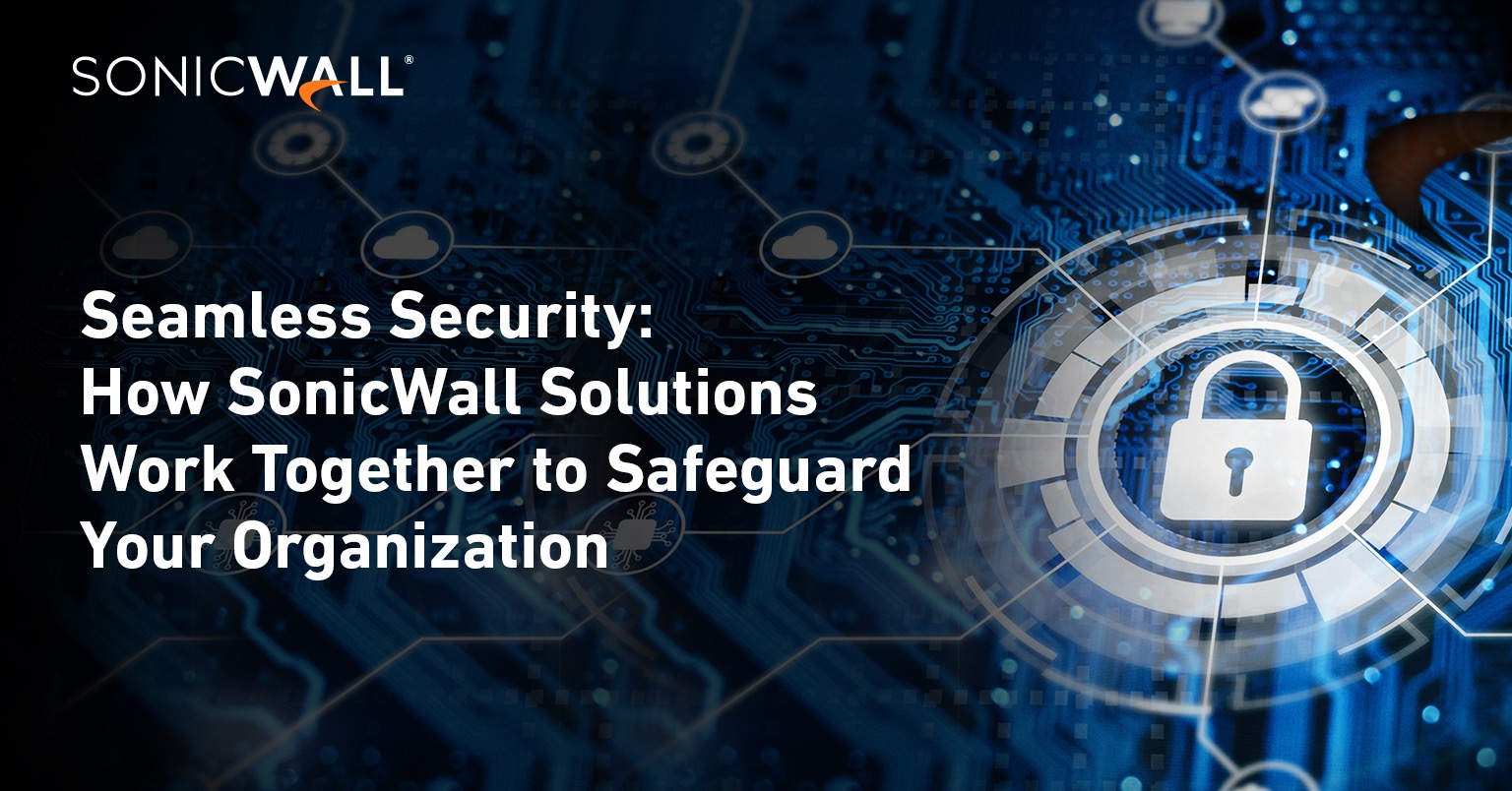 How SonicWall Solutions Work Together to Safeguard Your Organization