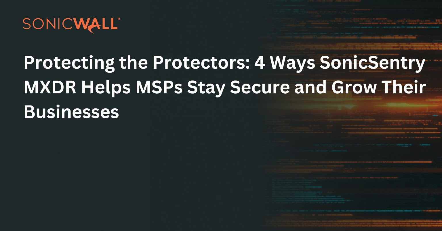 Protecting the Protectors: 4 Ways SonicSentry MXDR Helps MSPs Stay Secure and Grow Their Businesses