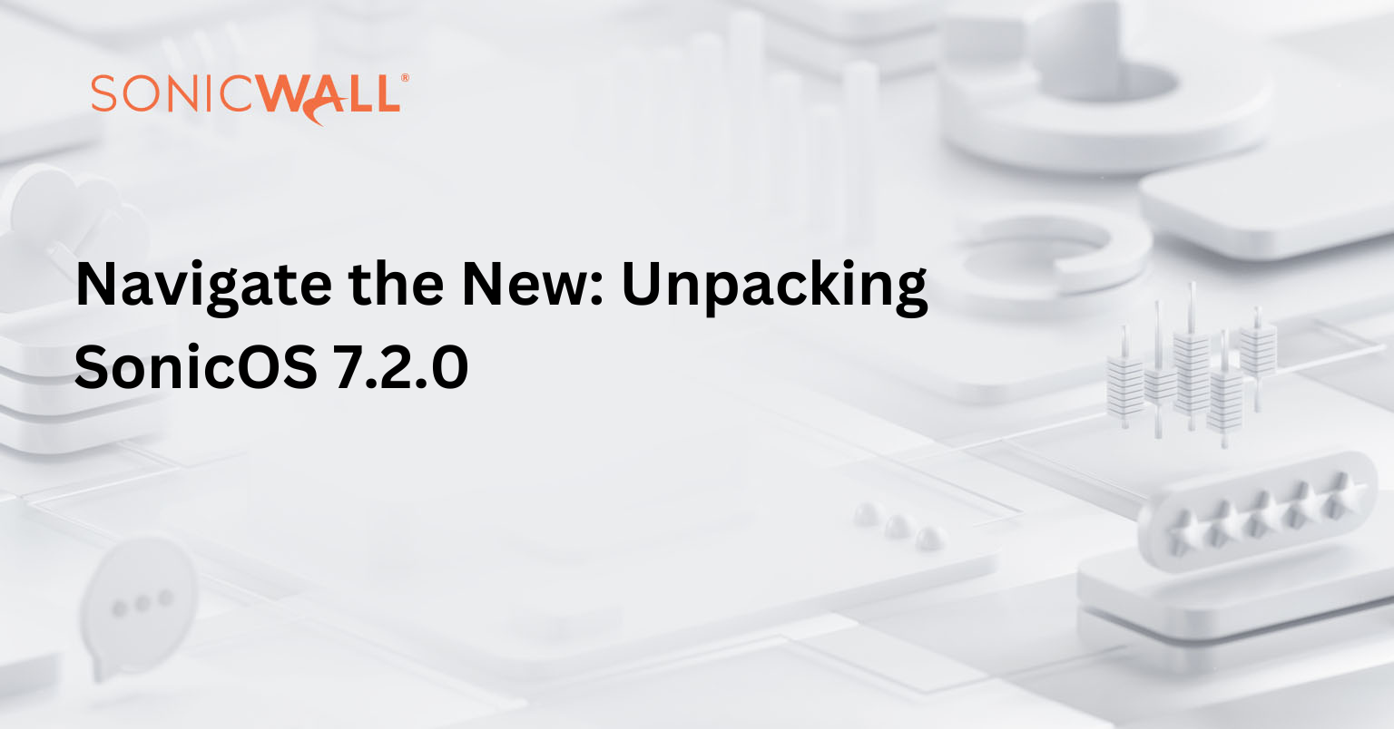 What’s New in SonicOS 7.2.0: Smarter Access and Security