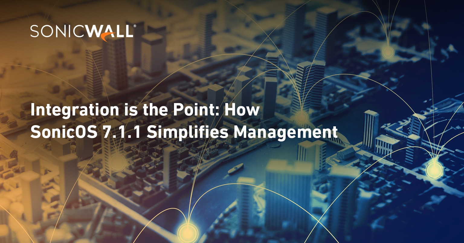 Integration is the Point: How SonicOS 7.1.1 Simplifies Management