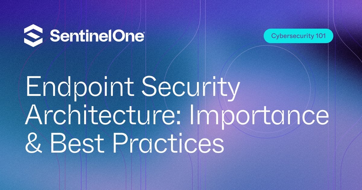 Endpoint Security Architecture: Importance & Best Practices