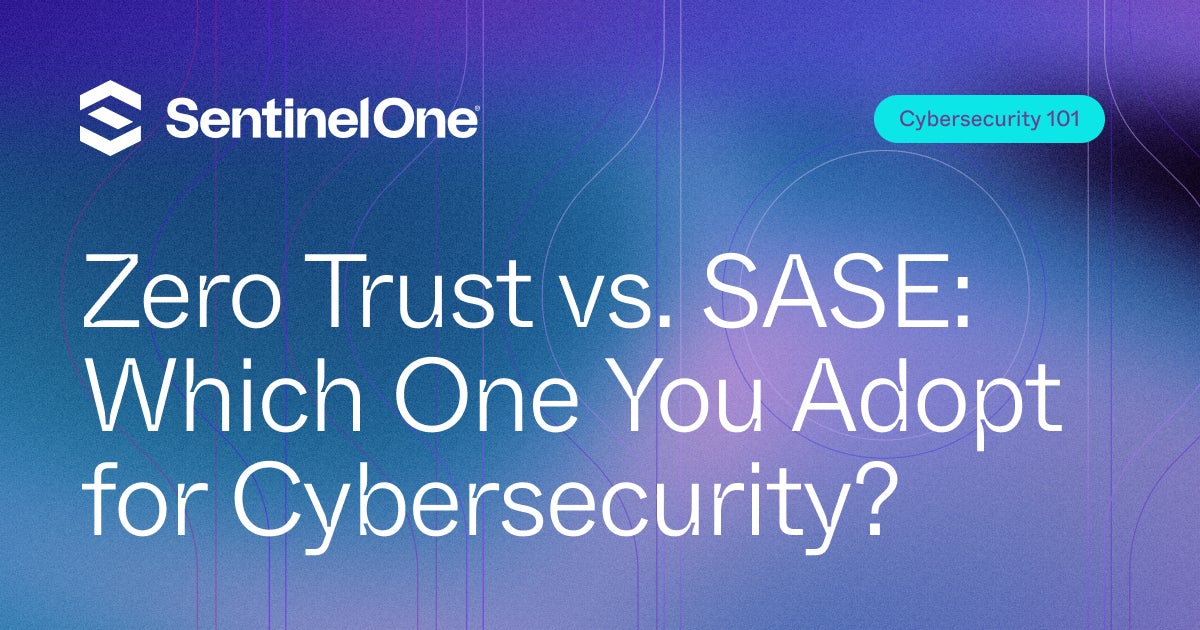 Zero Trust vs SASE: Which One You Adopt for Cybersecurity?