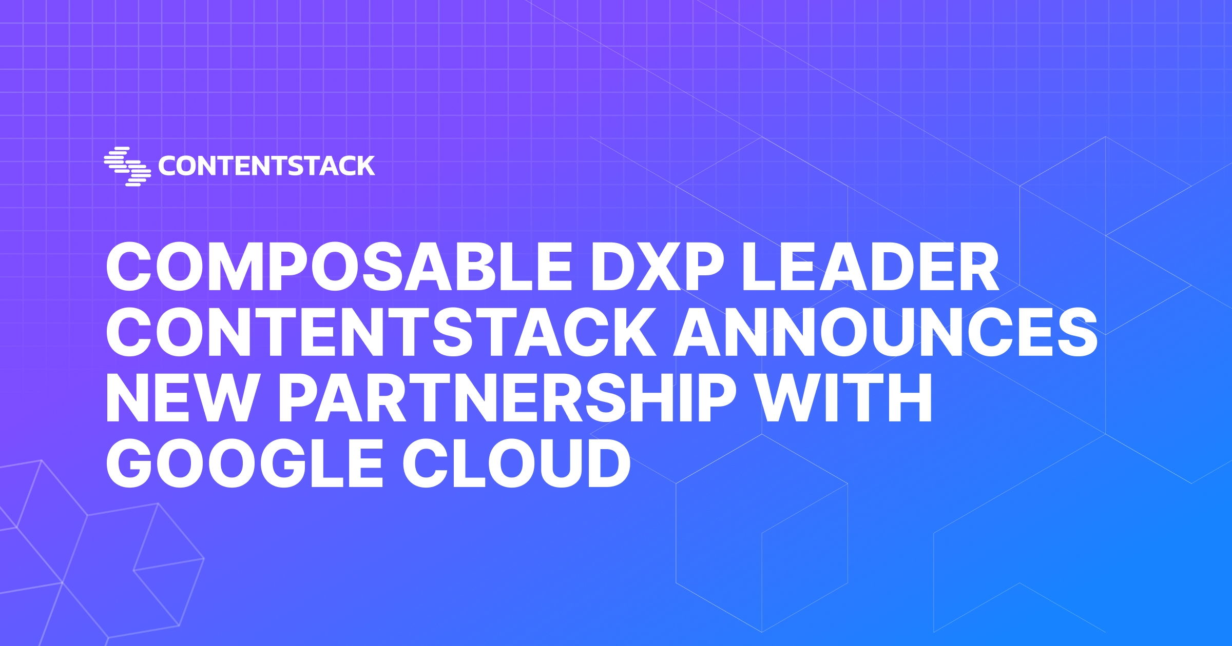 Composable DXP Leader Contentstack Announces New Partnership with Google Cloud