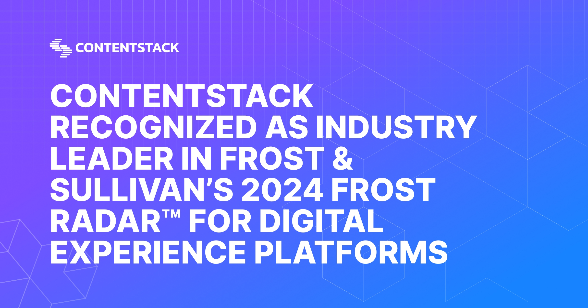 Contentstack Recognized as Industry Leader in Frost & Sullivan's 2024 Frost Radar™ for Digital ...