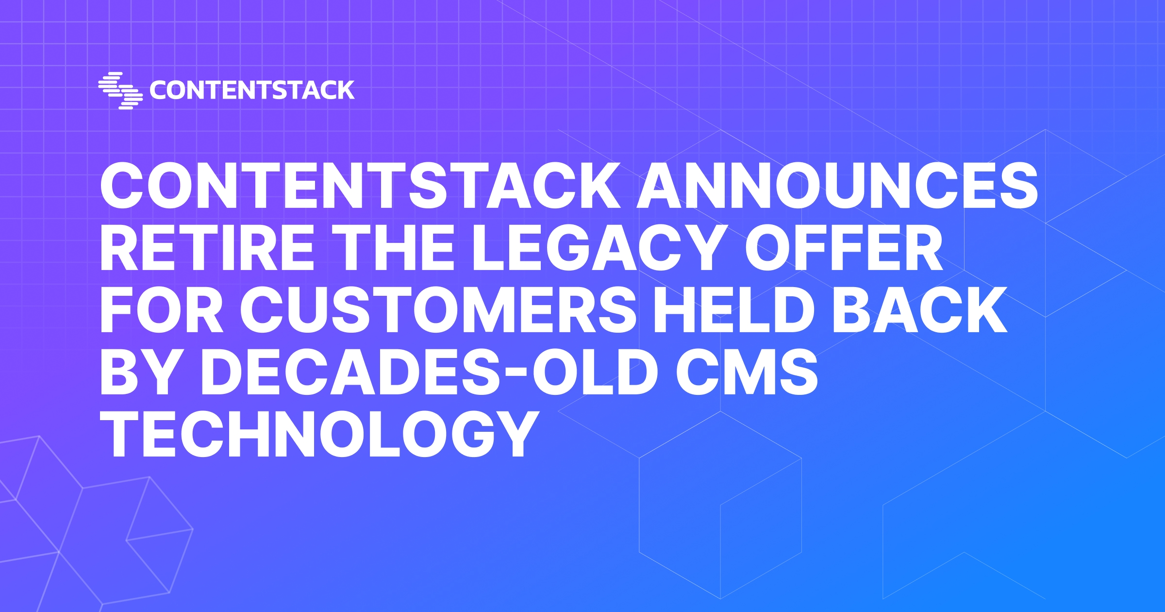 Contentstack Announces Retire the Legacy Offer for Customers Held Back by Decades-Old CMS Technology
