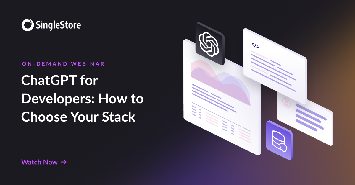 Webinar: ChatGPT for Developers: How to Choose Your Data Stack and Strategy - SingleStore
