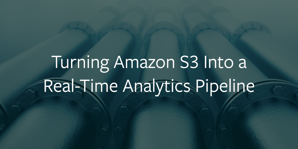 Turning Amazon S3 Into a Real-Time Analytics Pipeline