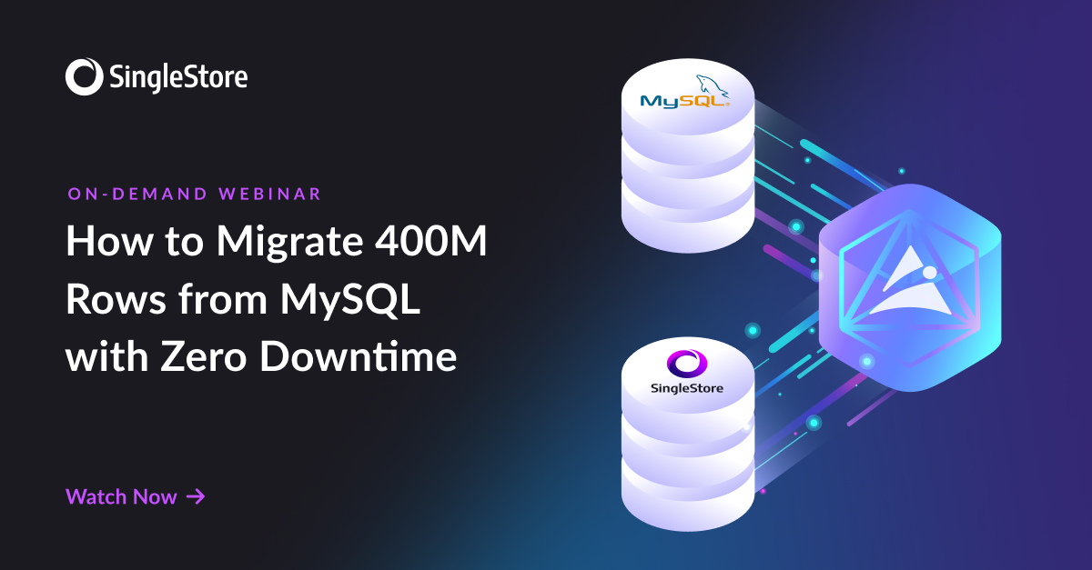 Webinar: How to Migrate 400M Rows from MySQL with Zero Downtime - SingleStore