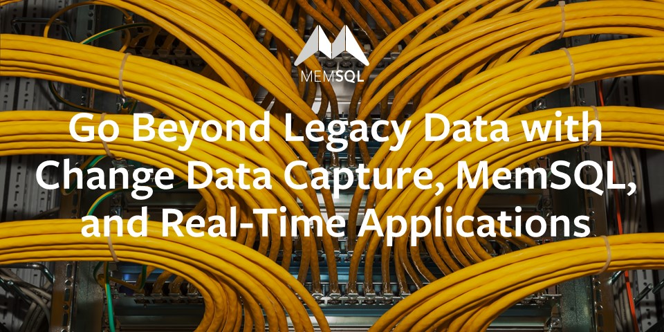 Go Beyond Legacy Data with Change Data Capture, SingleStore, and Real ...