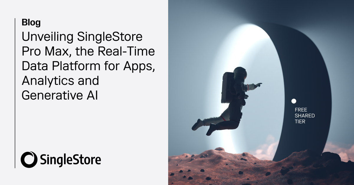 Unveiling SingleStore Pro Max, the Real-Time Data Platform for Apps, Analytics and AI