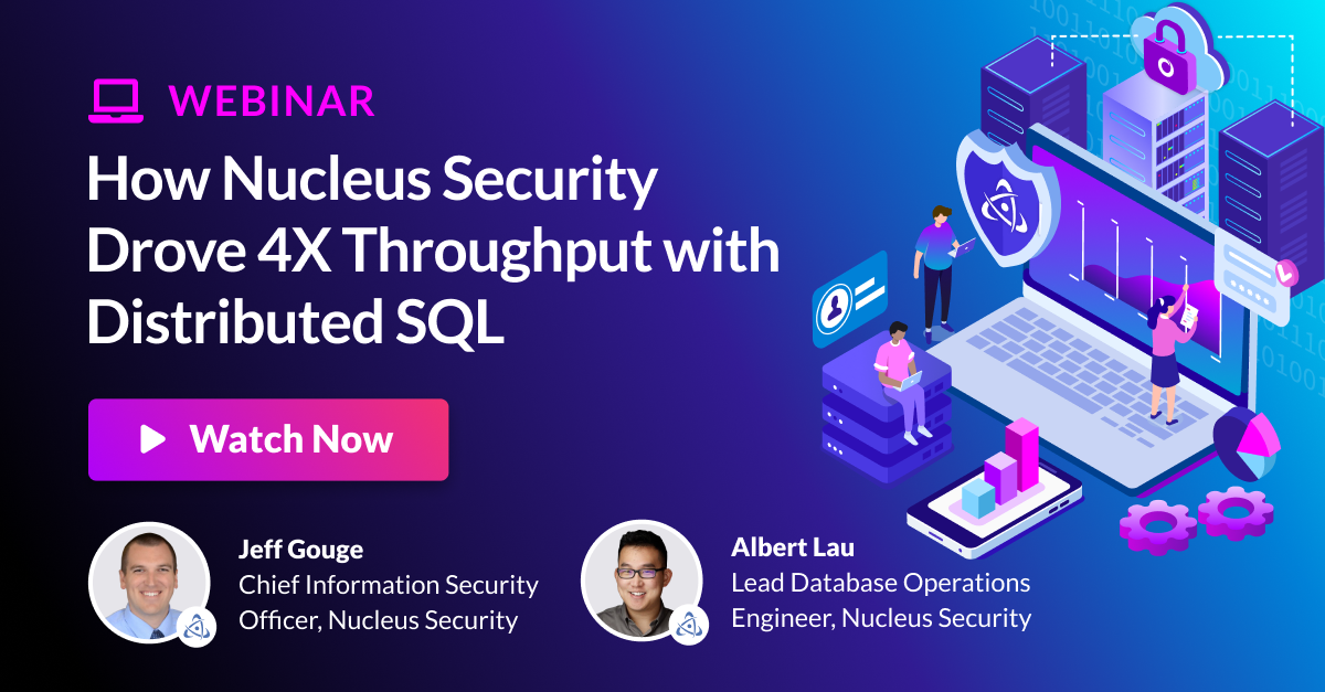 Webinar: How Nucleus Security Drove 4X Throughput with Distributed SQL ... Webinar: How Nucleus Security Drove 4X Throughput with Distributed SQL ...
