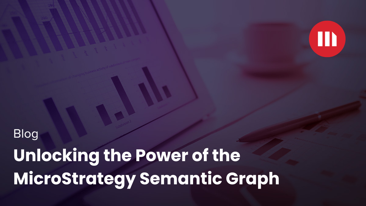 Unlocking the Power of the MicroStrategy Semantic Graph Unlocking the Power of the MicroStrategy Semantic Graph