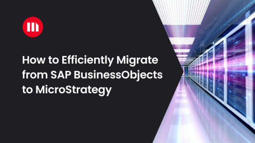 How to Efficiently Migrate from SAP BusinessObjects to MicroStrategy