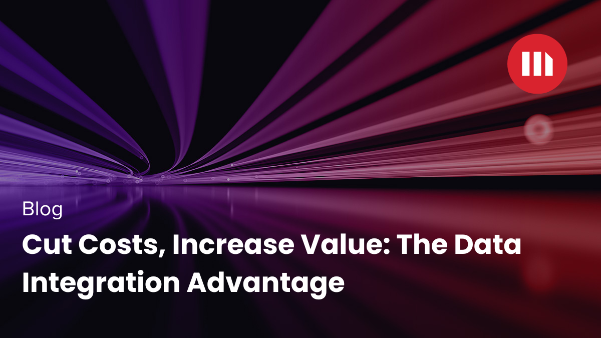 Cut Costs, Increase Value: The Data Integration Advantage