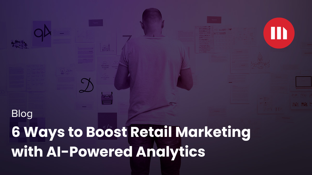 6 Ways to Boost Retail Marketing with AI-Powered Analytics